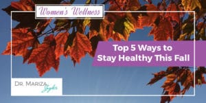 Top 5 Ways to Stay Healthy This Fall - Dr. Mariza