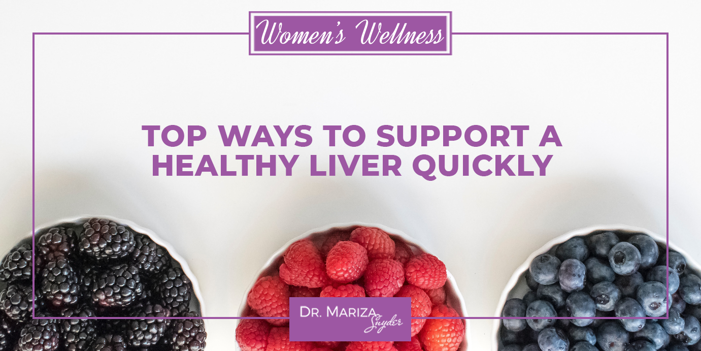 Top Ways to Support a Healthy Liver Quickly - Dr. Mariza Snyder