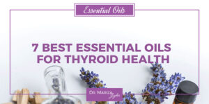 7 Best Essential Oils for Thyroid Health with Dr. Mariza