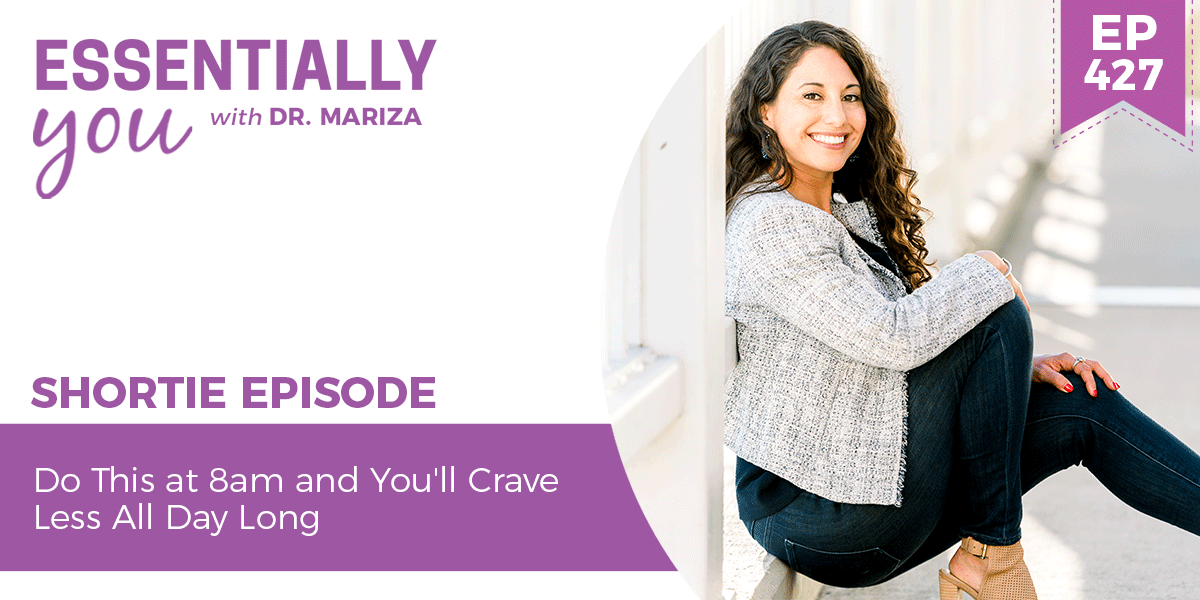 #427: Do This at 8am and You'll Crave Less All Day Long - Dr. Mariza Snyder